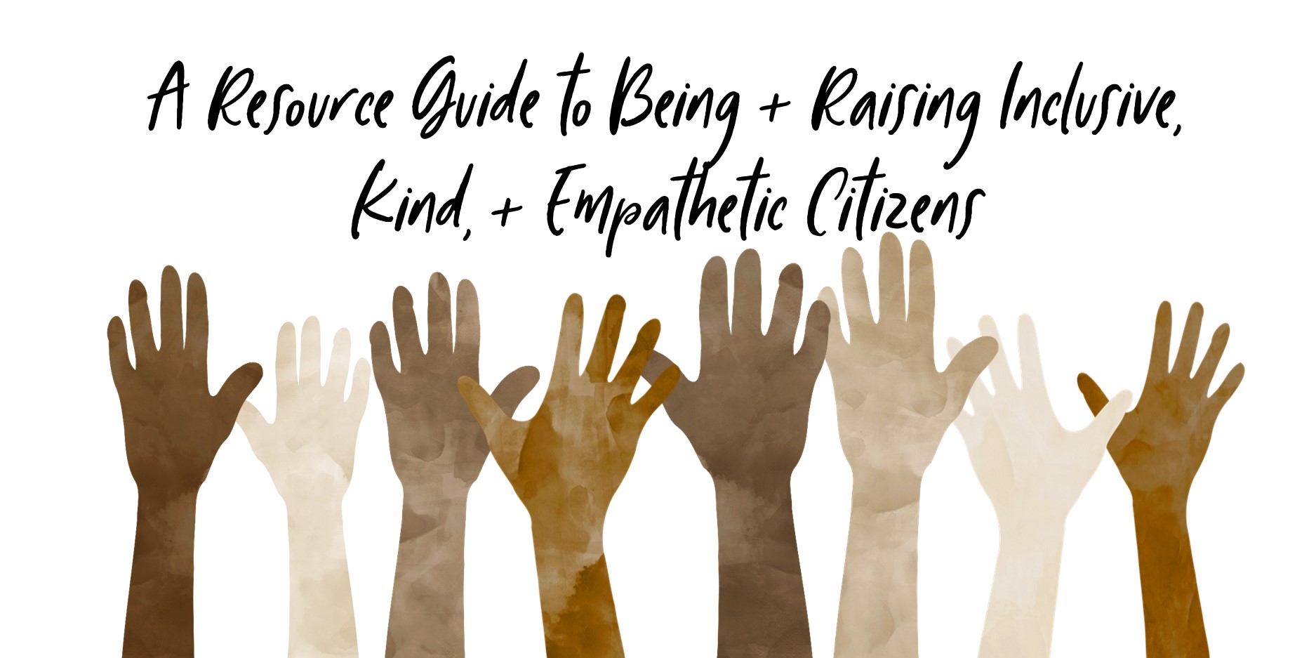 A Resource Guide to Being Raising Inclusive, Kind, + Empathetic Citizens