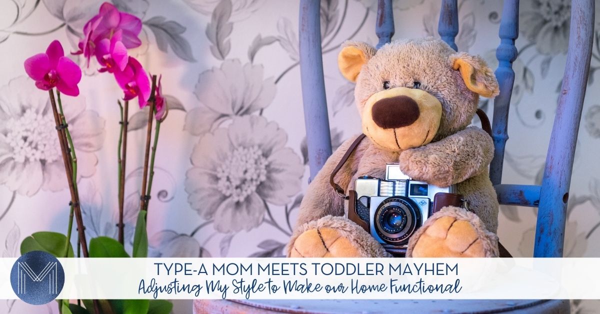 Type-A Mom Meets Toddler Mayhem: Adjusting My Style to Make our Home ...